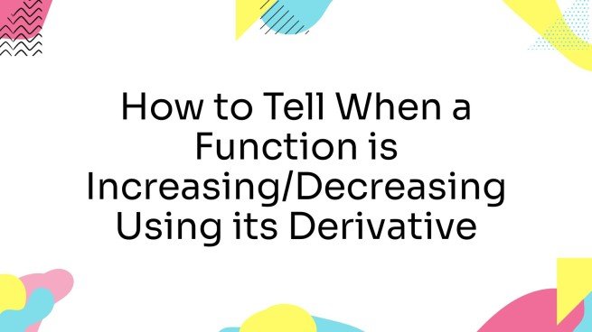 How to Tell When a Function is Increasing/Decreasing Using its Derivative