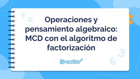 Operaciones y pensamiento algebraico: MCD con factorización